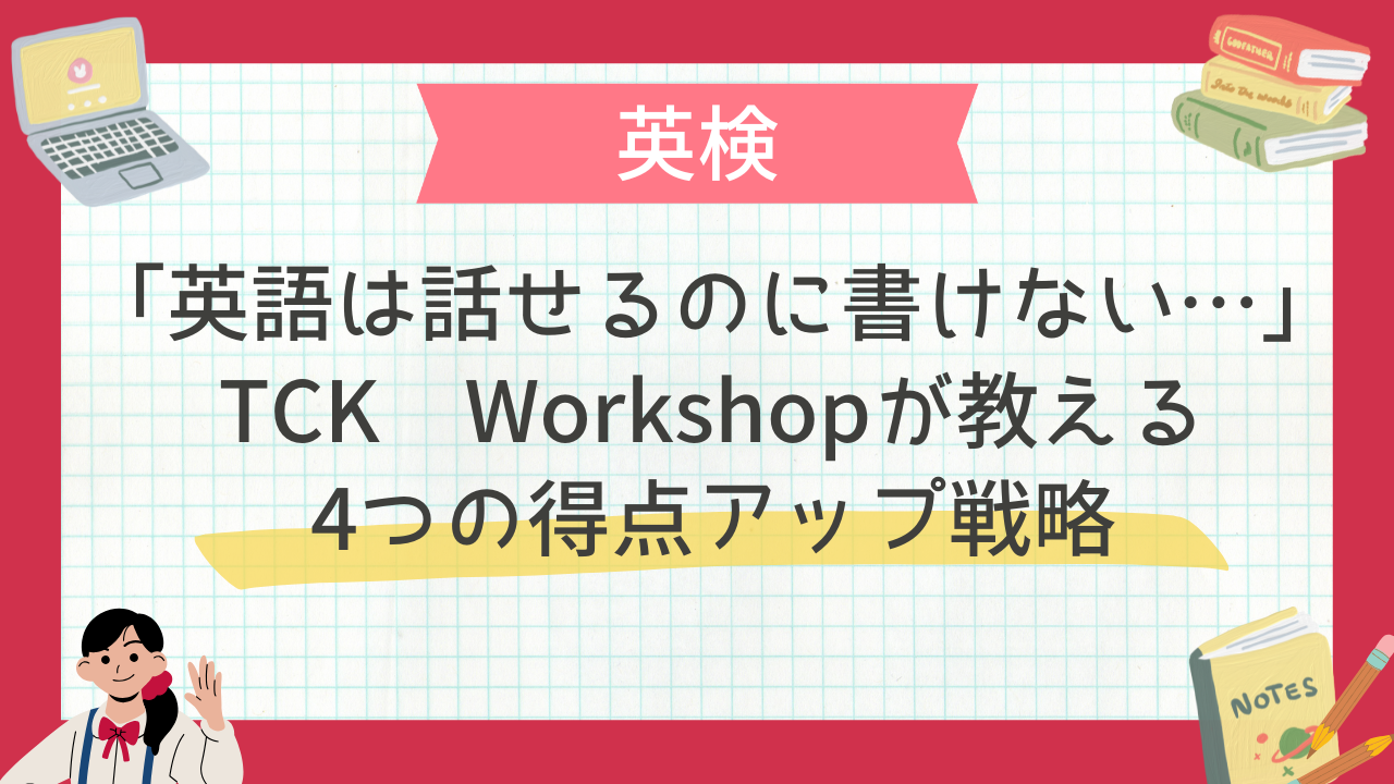 「英語は話せるのに書けない…」TCK Workshopが教える4つの得点アップ戦略 - 海外･帰国子女向けオンライン家庭教師 TCK Workshop
