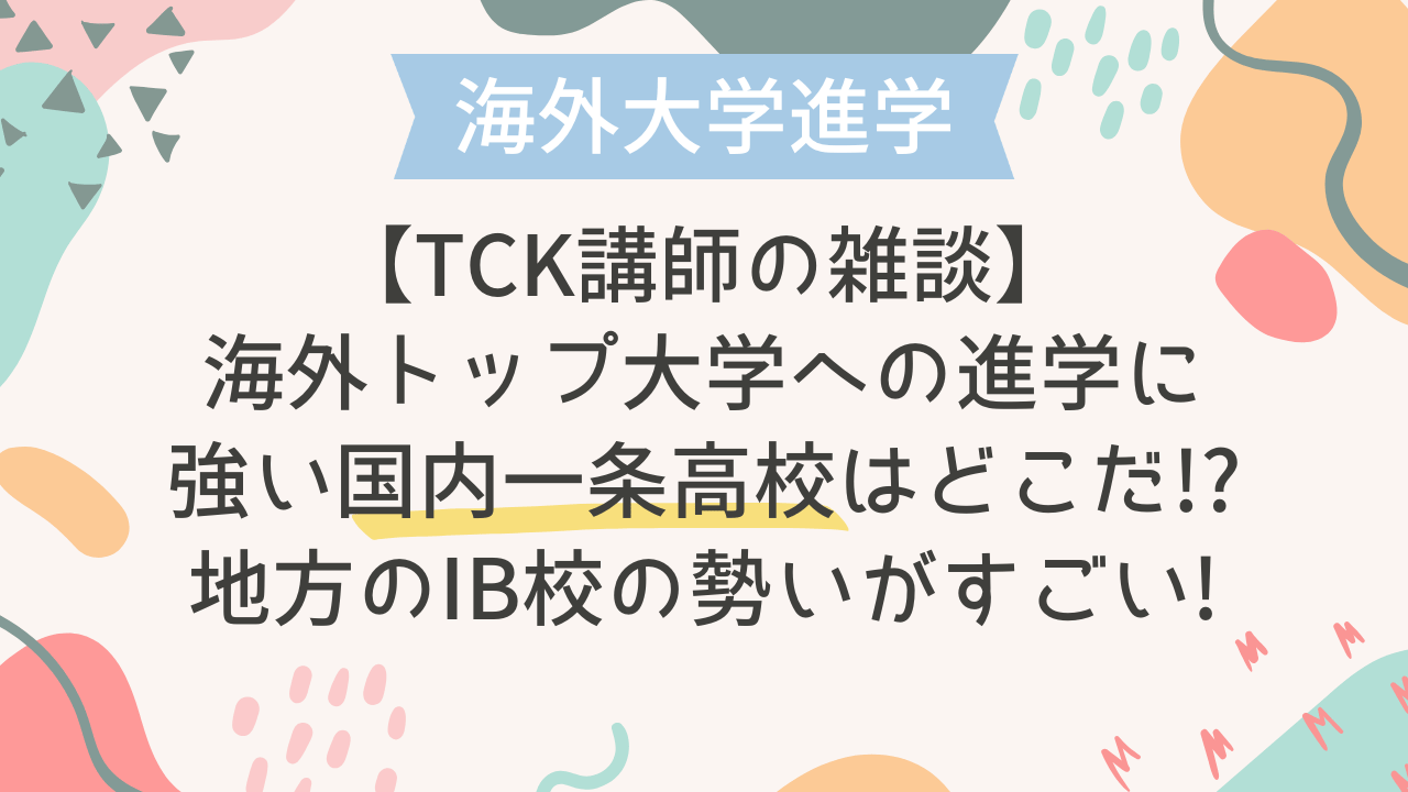 【TCK講師の雑談】海外トップ大学への進学に強い国内一条高校はどこだ!?地方のIB校の勢いがすごい! - 海外･帰国子女向けオンライン家庭教師 TCK Workshop